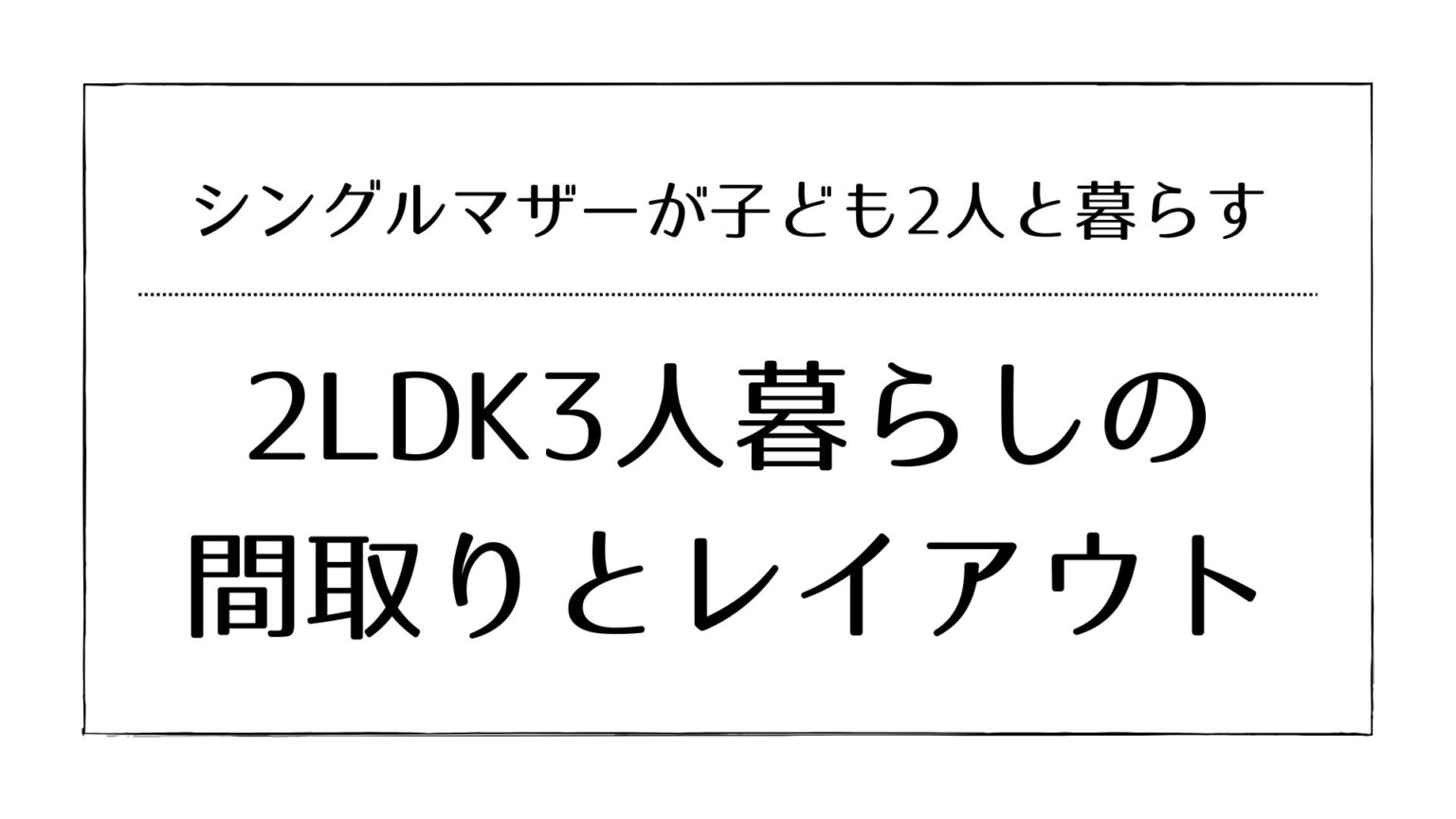【シングルマザー】2LDK3人暮らしの間取りとレイアウト【子供2人】 | ゼロから始めるシンママ生活